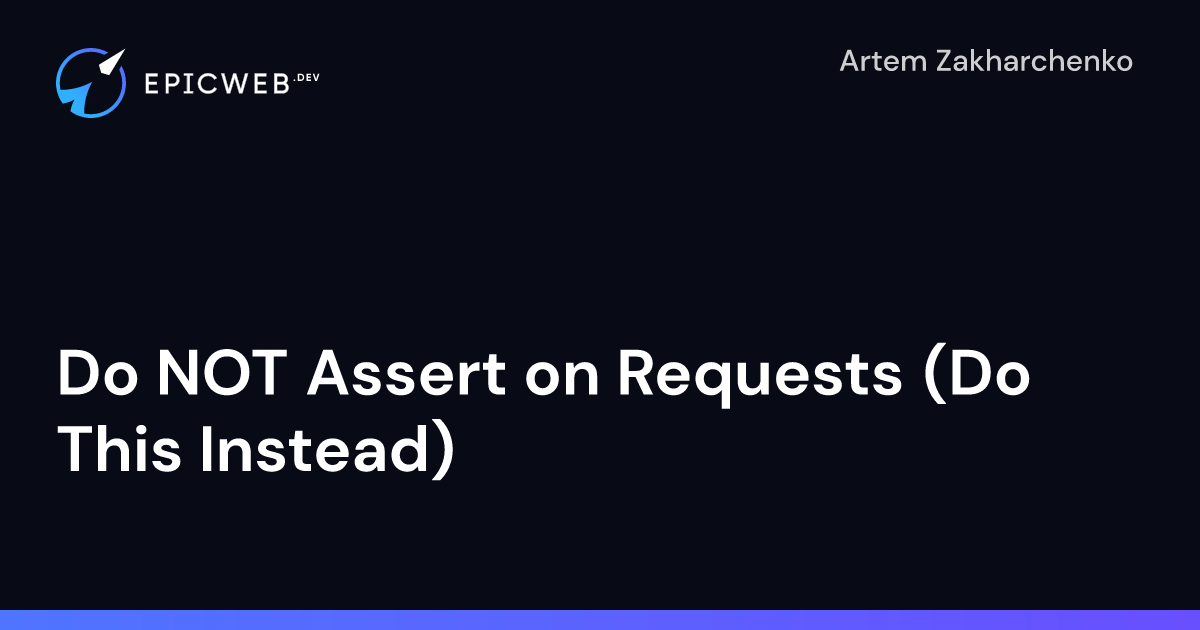 Do NOT Assert on Requests (Do This Instead) | Epic Web Dev