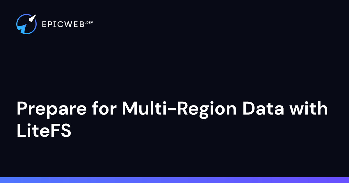 Prepare for Multi-Region Data with LiteFS | Epic Web Dev by Kent C. Dodds