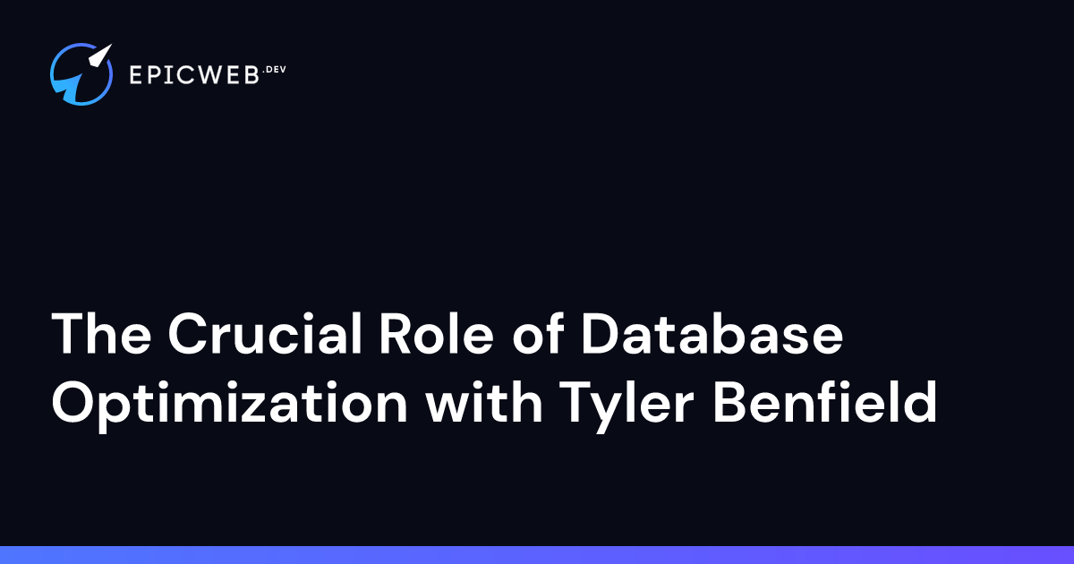 The Crucial Role of Database Optimization with Tyler Benfield | Epic Web Dev by Kent C. Dodds