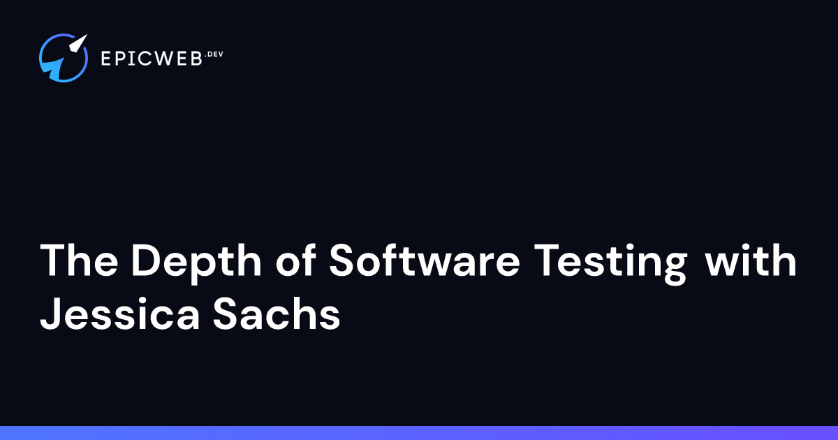 The Depth of Software Testing with Jessica Sachs | Epic Web Dev by Kent ...