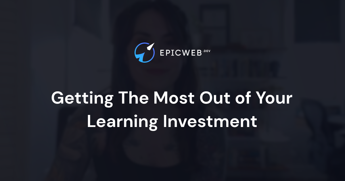 Getting The Most Out of Your Learning Investment | Epic Web Dev