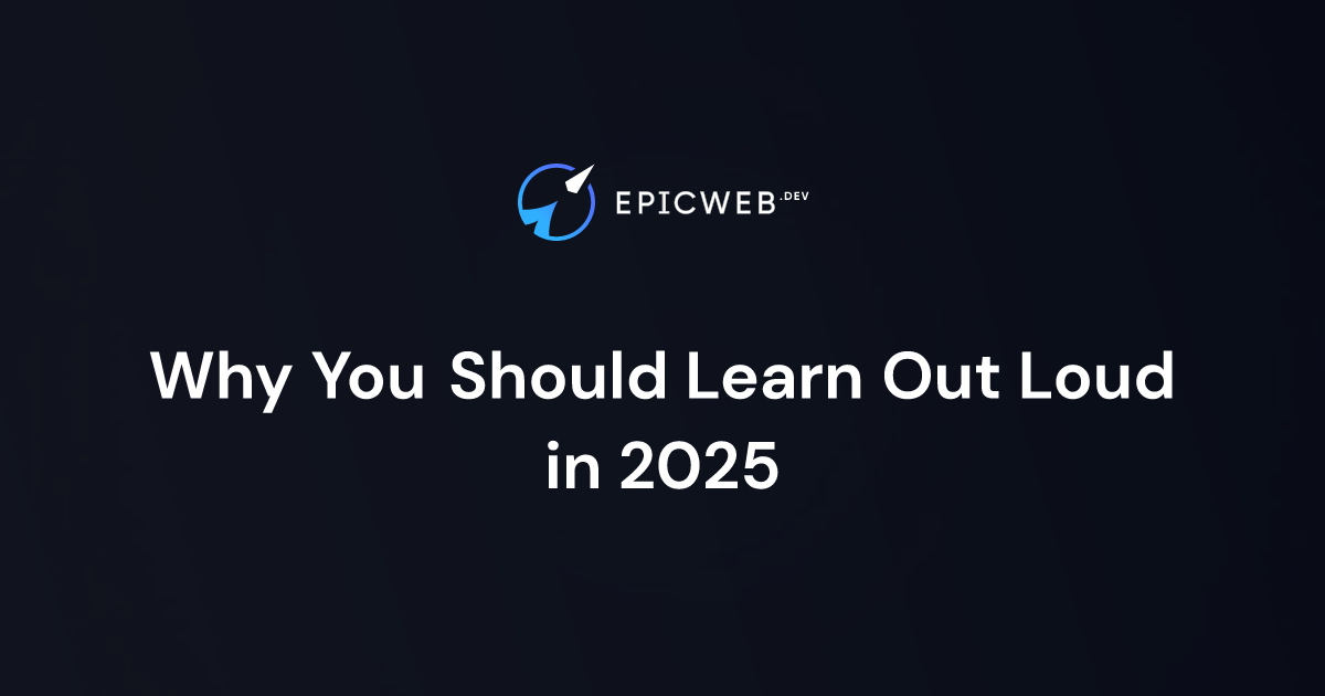 Why You Should Learn Out Loud in 2025 | Epic Web Dev