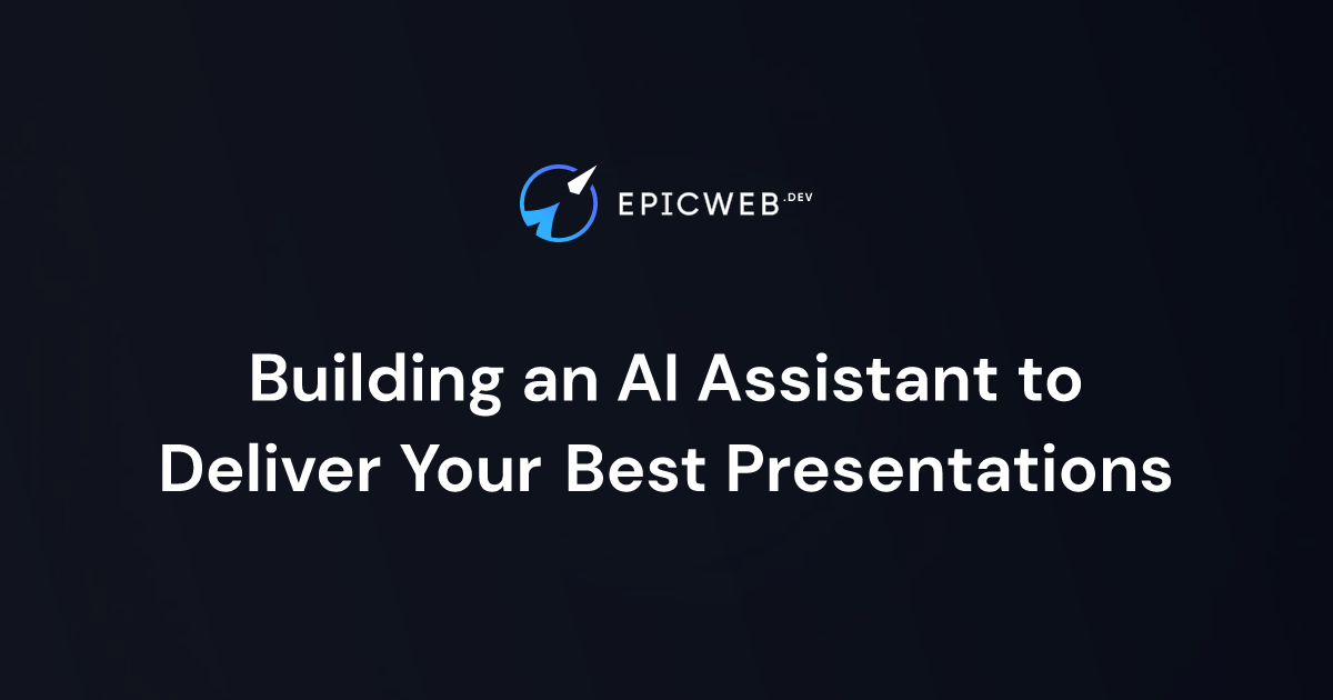 Building an AI Assistant to Deliver Your Best Presentations | Epic Web Dev