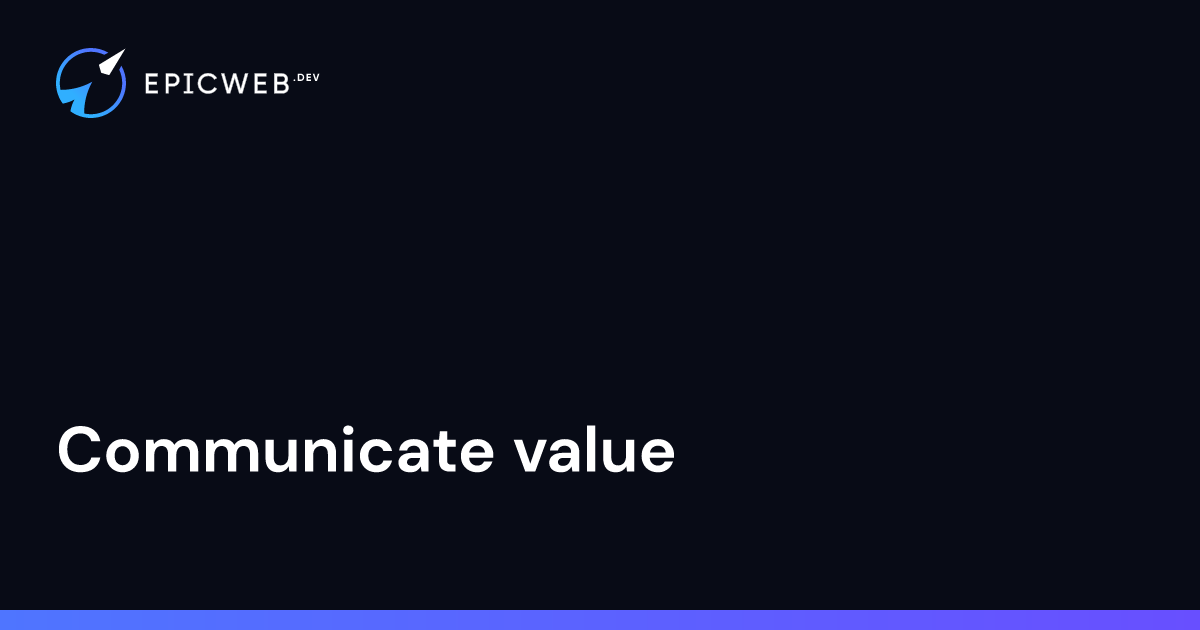 Communicate value | Epic Web Dev