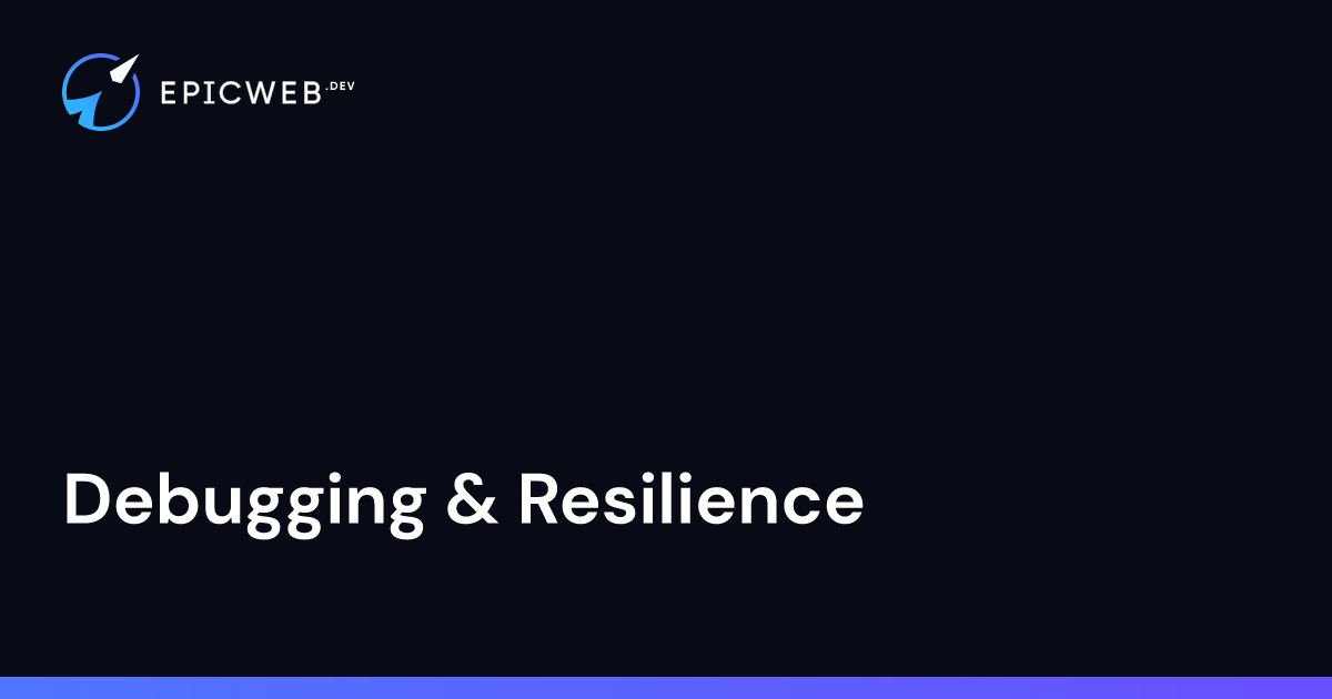 Debugging & Resilience | Epic Web Dev