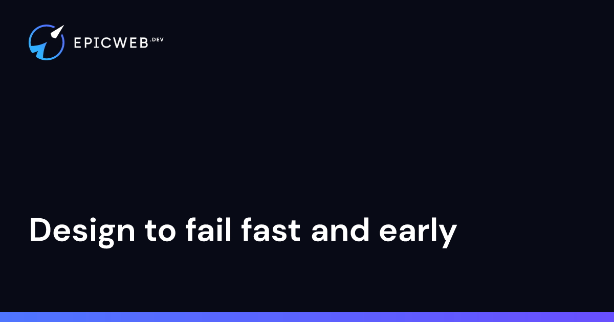 Design to fail fast and early | Epic Web Dev