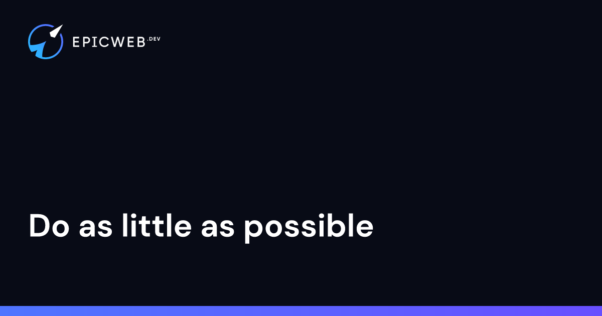 Do as little as possible | Epic Web Dev