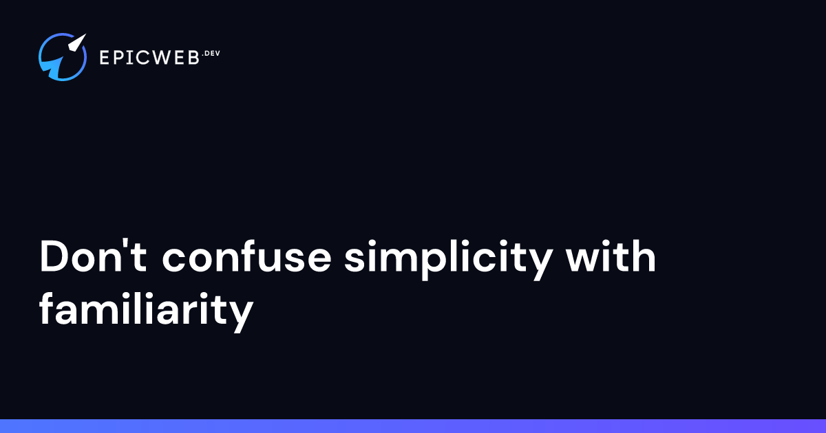 Don't confuse simplicity with familiarity | Epic Web Dev