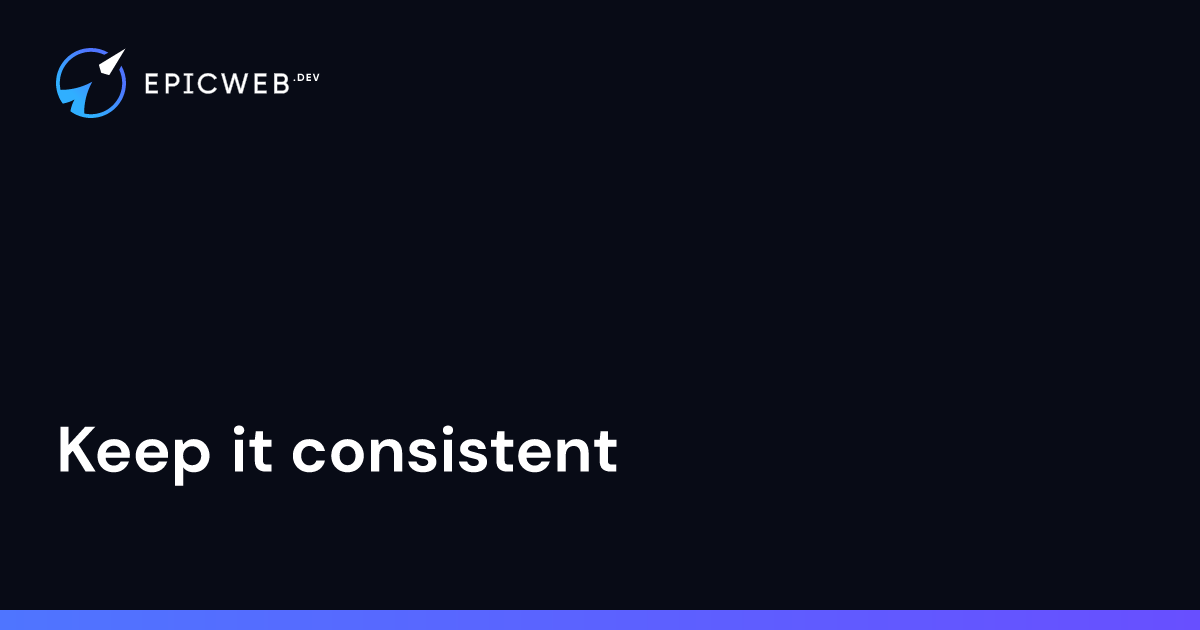 Keep it consistent | Epic Web Dev