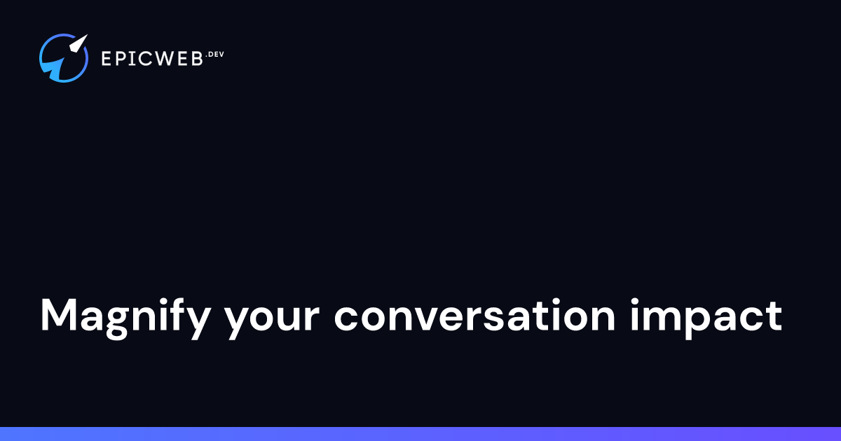Magnify your conversation impact | Epic Web Dev