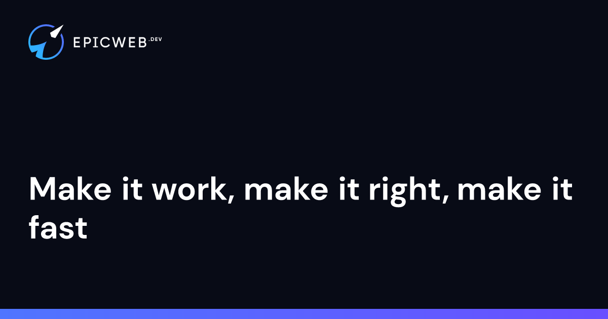 Make it work, make it right, make it fast | Epic Web Dev