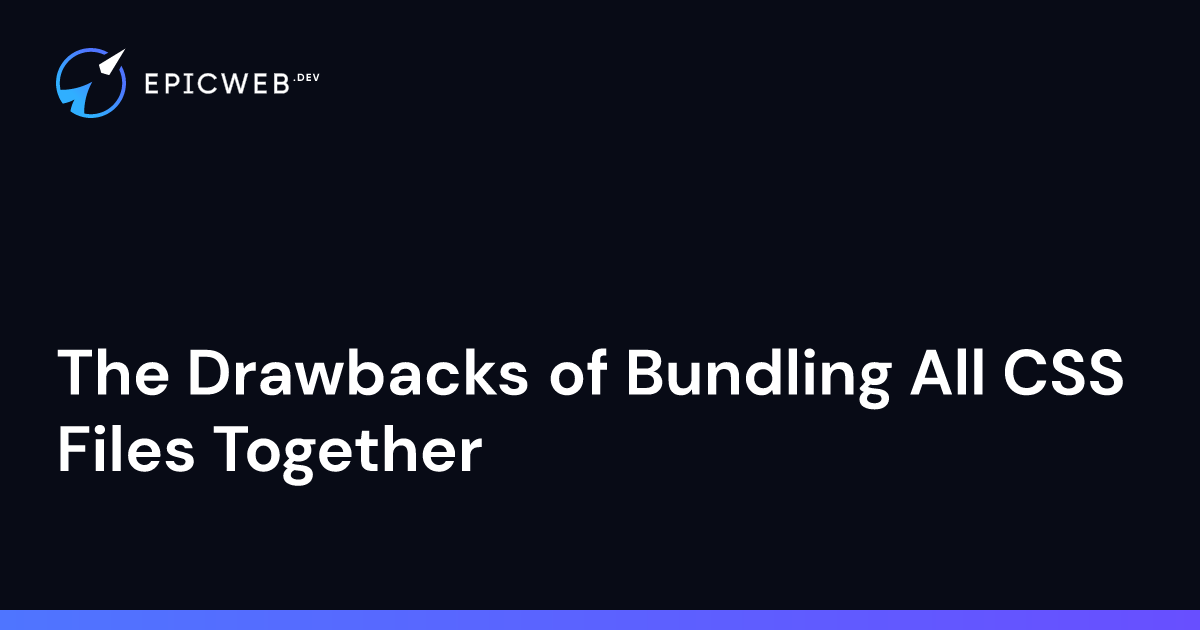 The Drawbacks of Bundling All CSS Files Together | Epic Web Dev by Kent C. Dodds