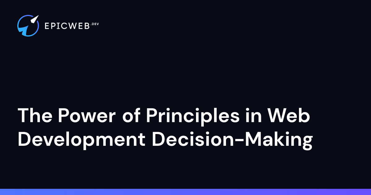 The Power of Principles in Web Development Decision-Making | Epic Web Dev