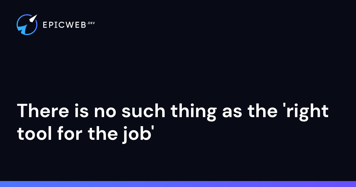 There is no such thing as the 'right tool for the job' | Epic Web Dev