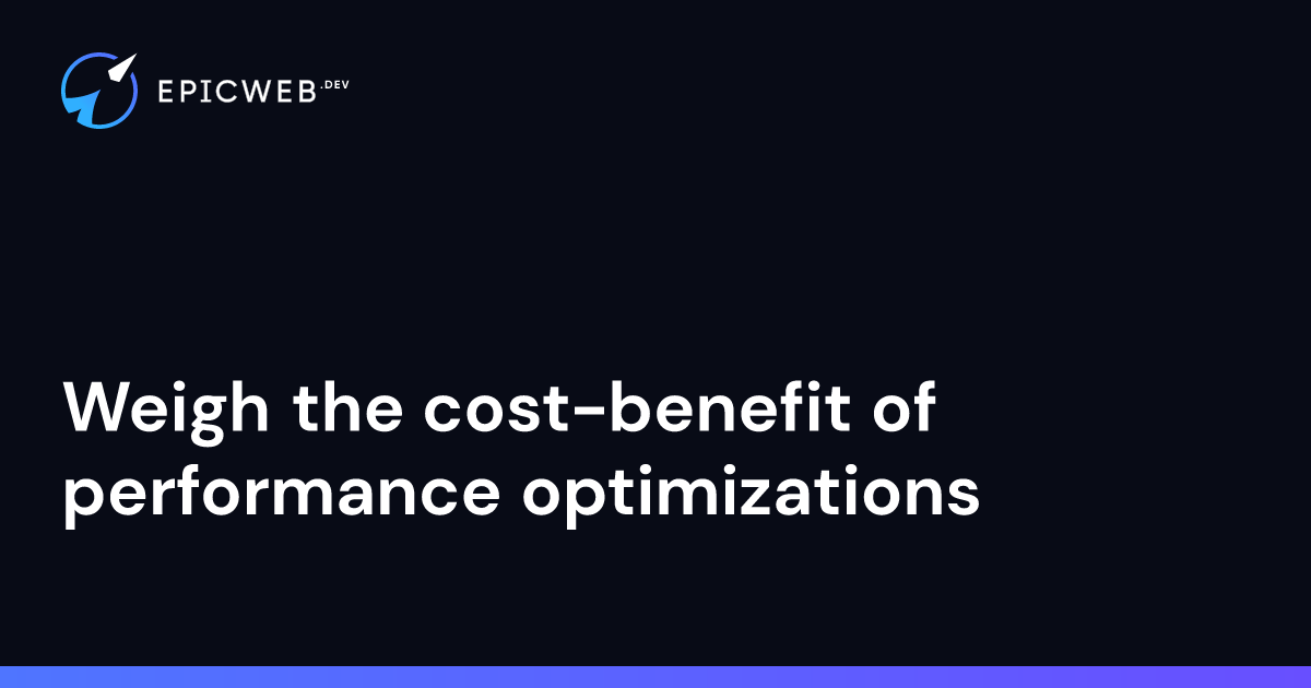 Weigh the cost-benefit of performance optimizations | Epic Web Dev